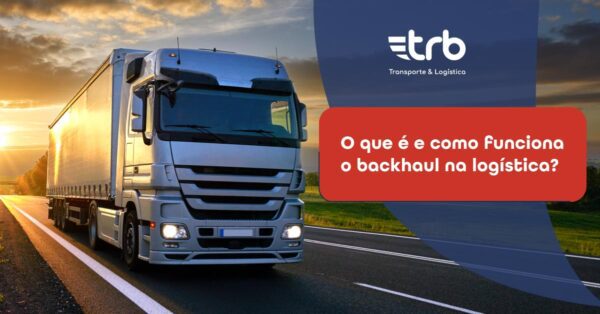 Backhaul, o que é e como funciona na logística? - TRB